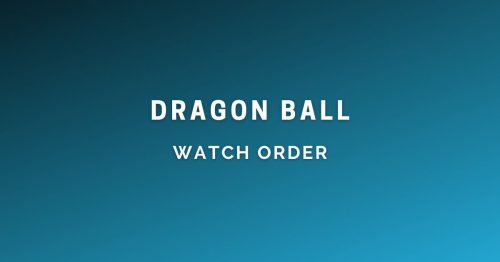 How to Watch Dragon Ball in Order: The Definitive Watch Guide ...